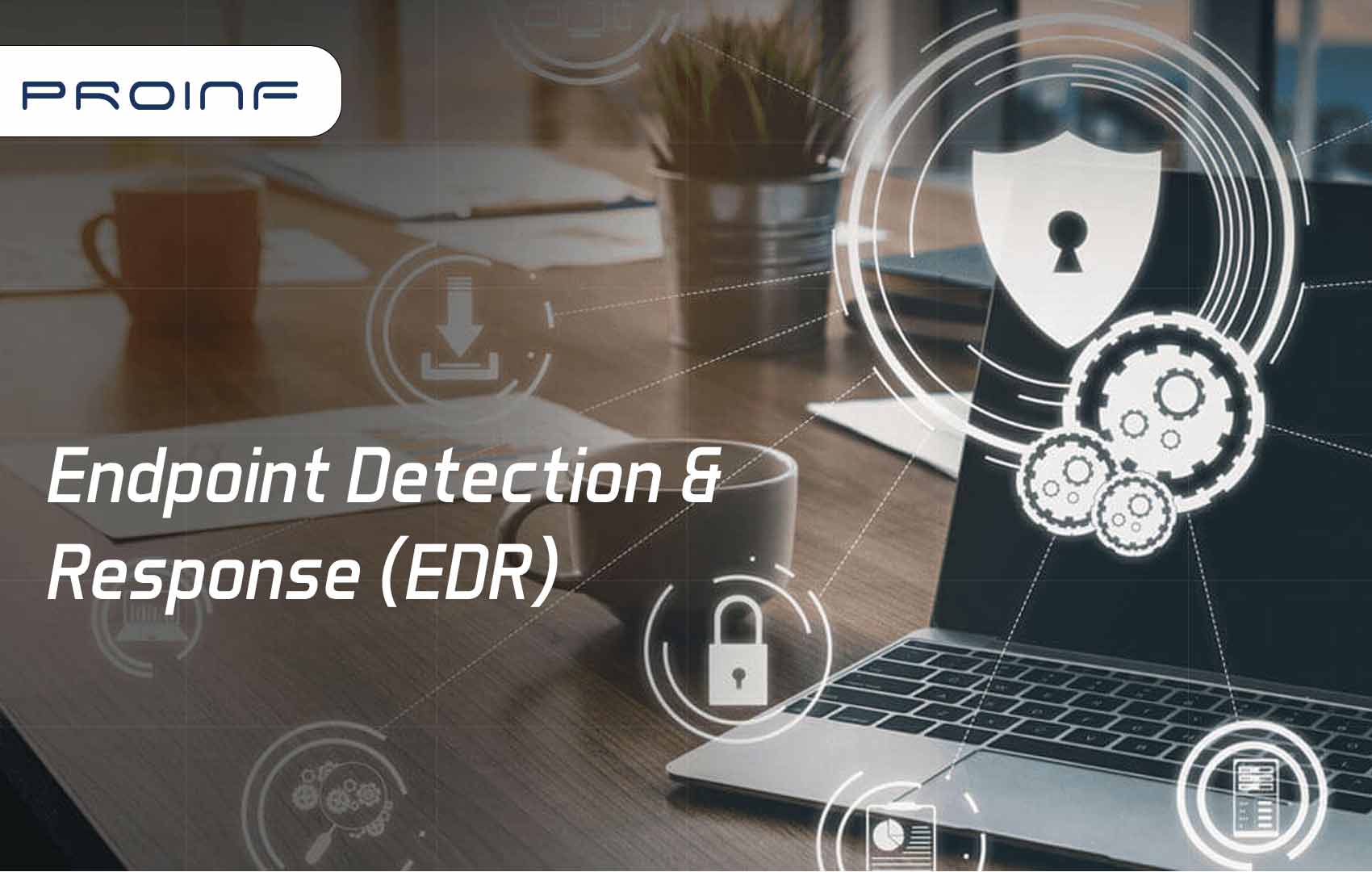 Endpoint Detection and Response (EDR) Solutions | Proinf Inc